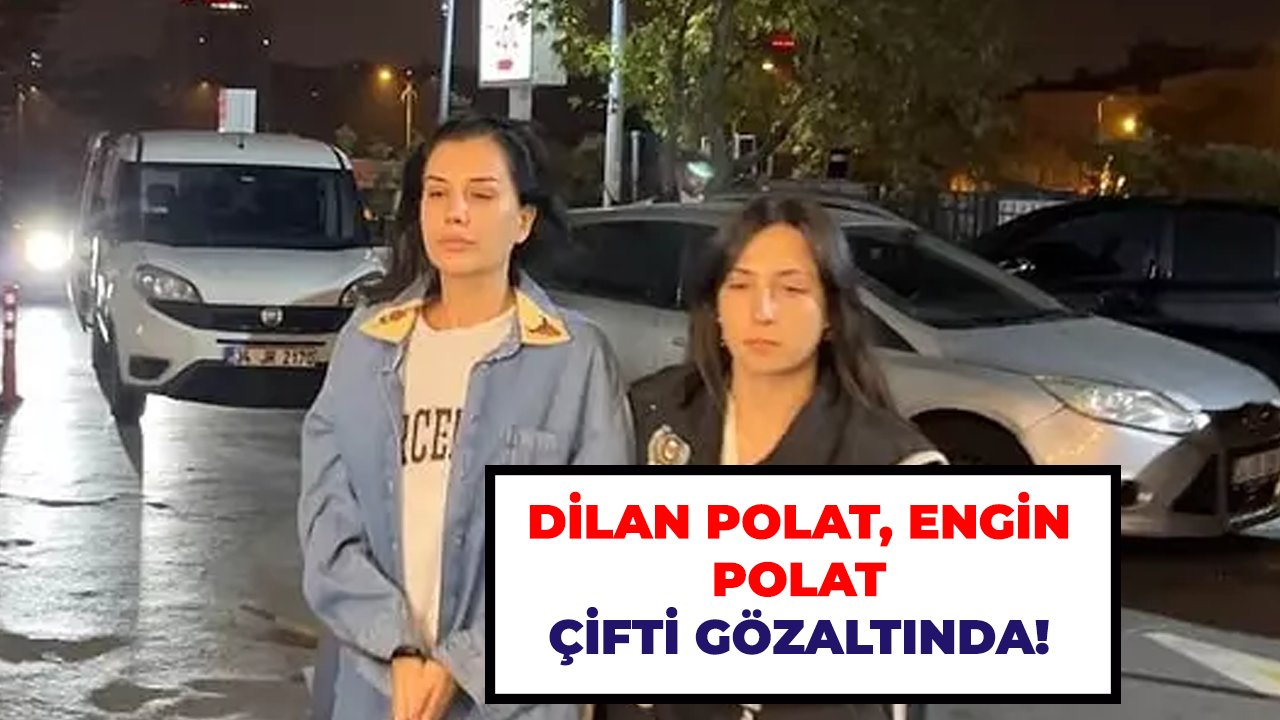 Dilan Polat, Engin Polat çifti gözaltında!